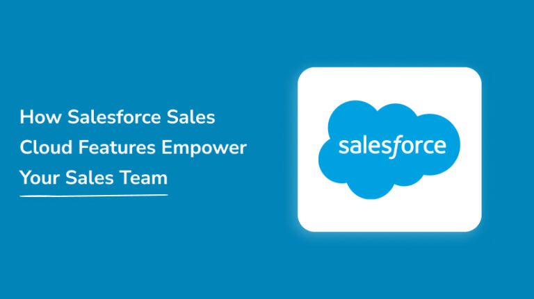 Salesforce Sales Cloud Features: How It Empower Your Sales Team